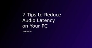 7 Tips to Reduce Audio Latency on Your PC - ZAK Sound